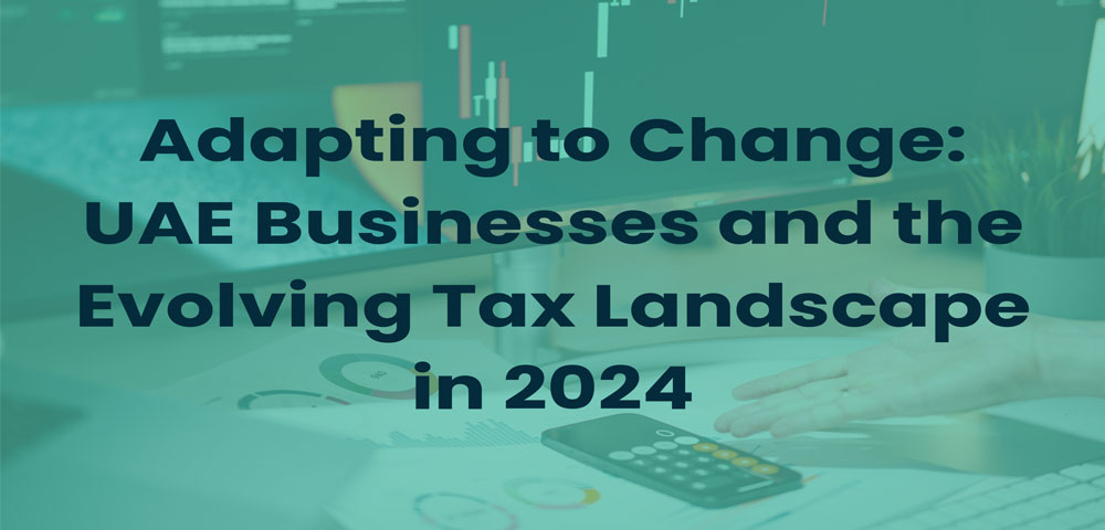Adapting to Change: UAE Businesses and the Evolving Tax Landscape in 2024